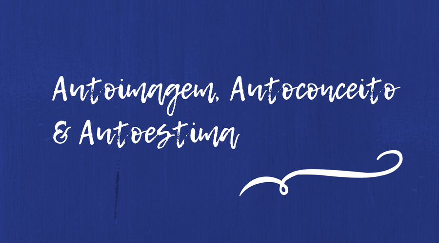 Autoimagem, Autoconceito e Autoestima | Academia de Autoestima